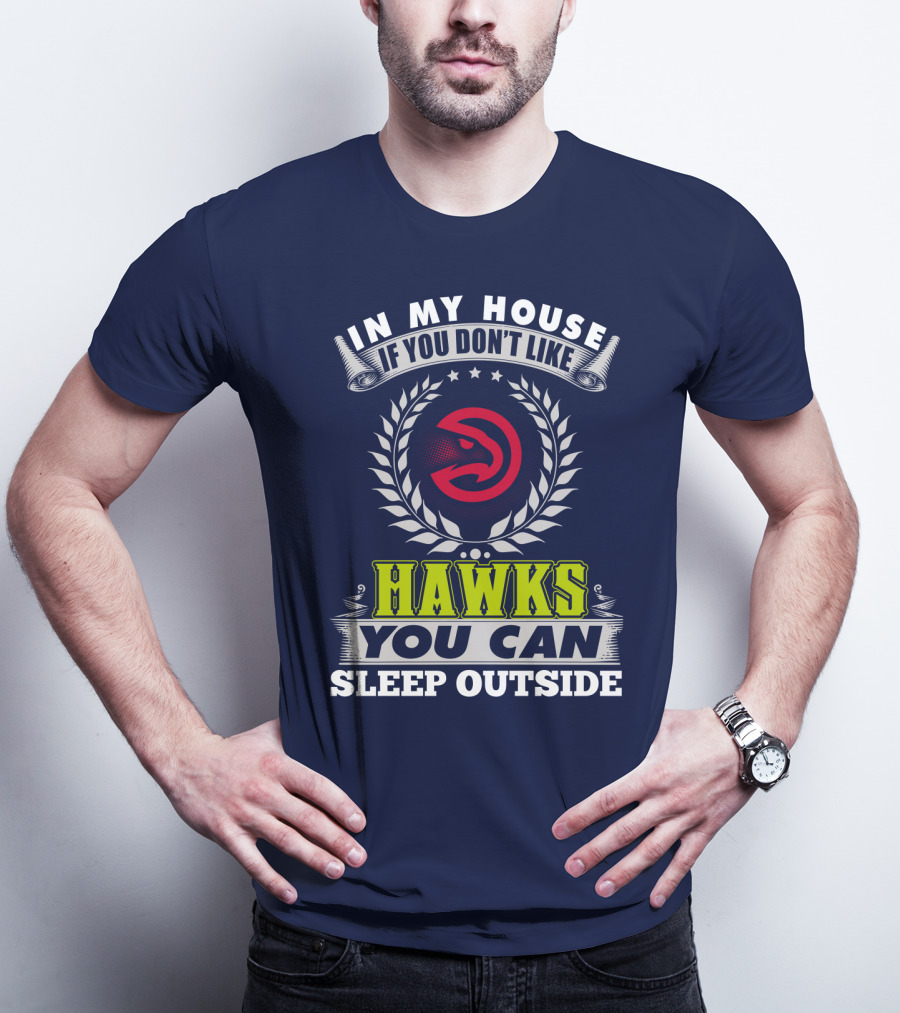 In My House If You Don't Like Atlanta Hawks You Can Sleep Outside T-Shirt