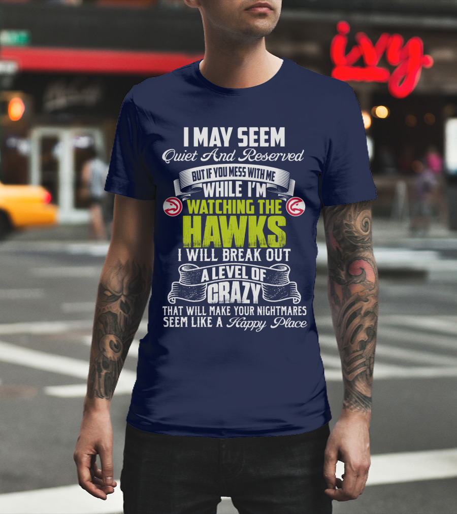 I May Seem Quiet And Reserved Watching The Hawks Crazy Happy Place T-Shirt
