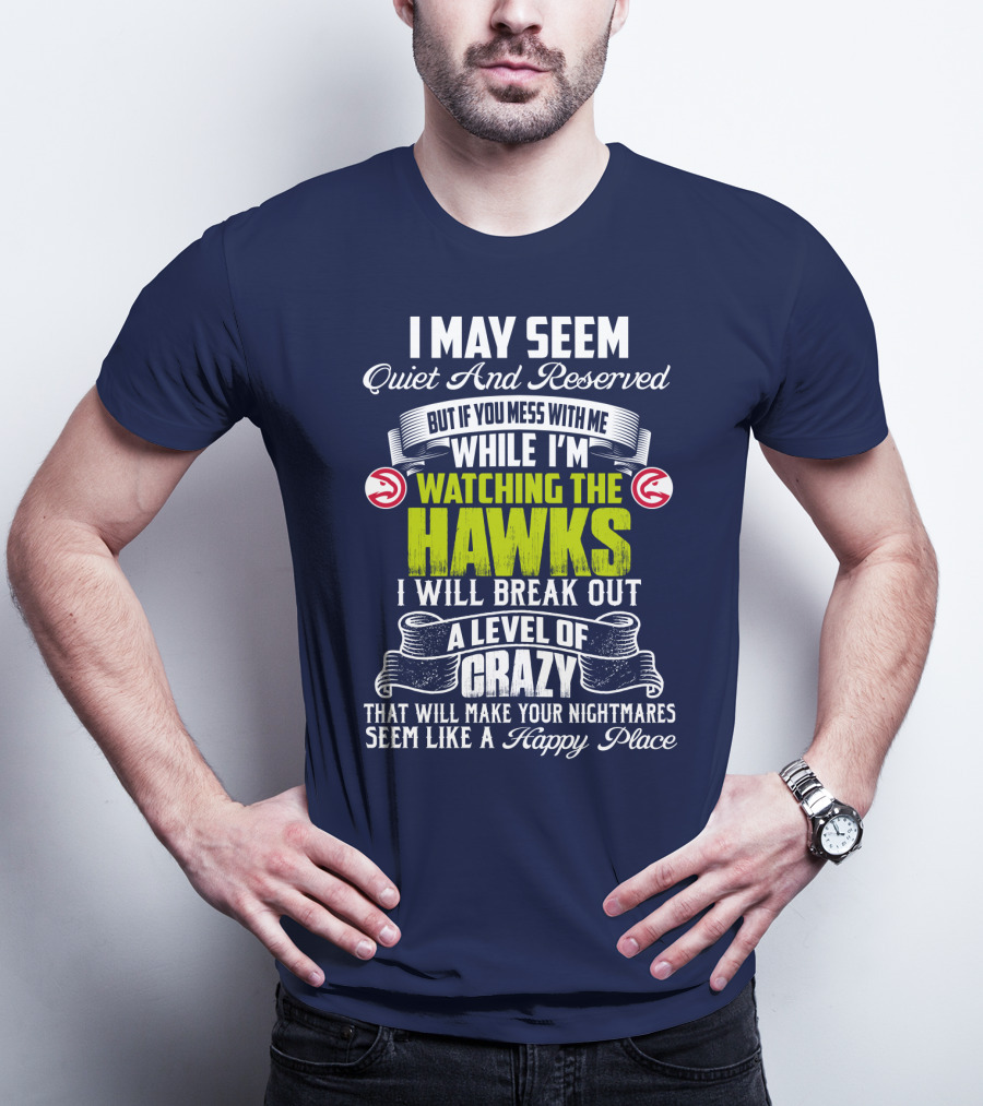 I May Seem Quiet And Reserved Watching The Hawks Crazy Happy Place T-Shirt