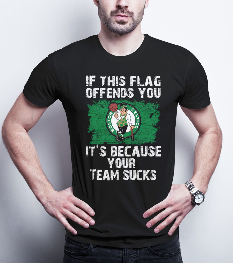 If This Flag Offends You It's Because Your Team Sucks Boston Celtics T-Shirt