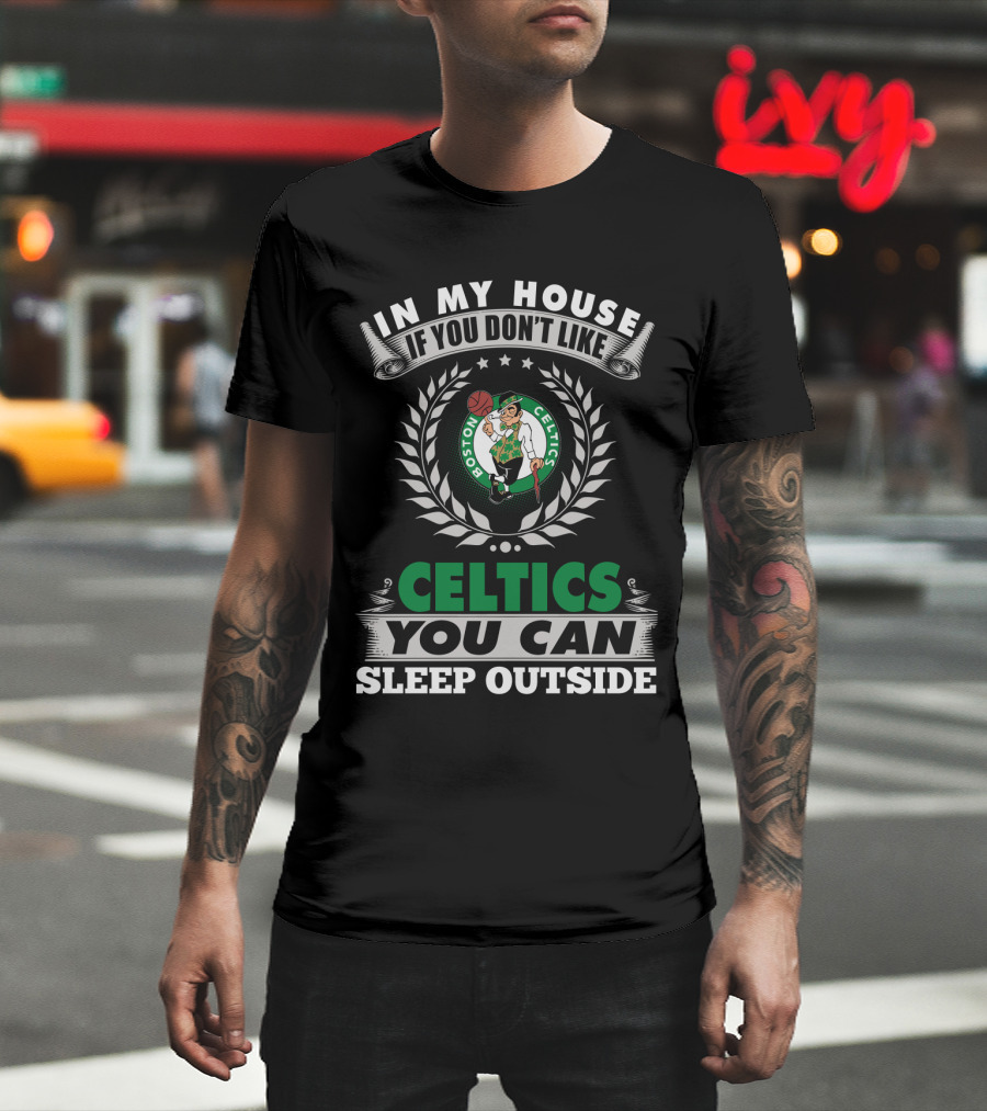 In My House If You Don't Like Boston Celtics You Can Sleep Outside T-Shirt