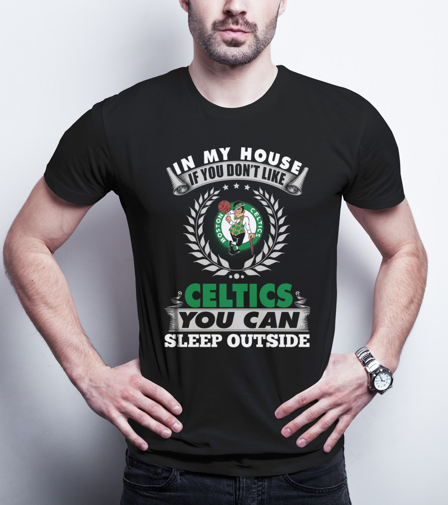 In My House If You Don't Like Boston Celtics You Can Sleep Outside T-Shirt