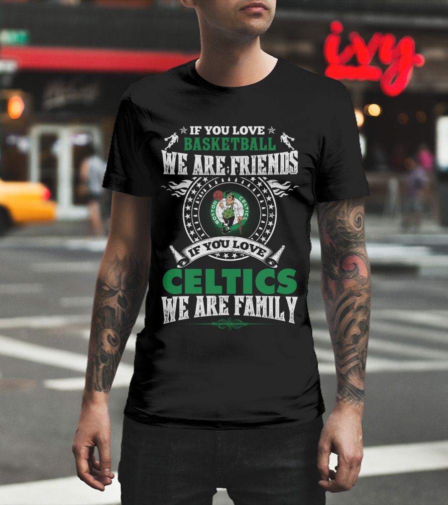 If You Love Basketball We Are Friends If You Love Celtics We Are Family Boston Celtics T-Shirt