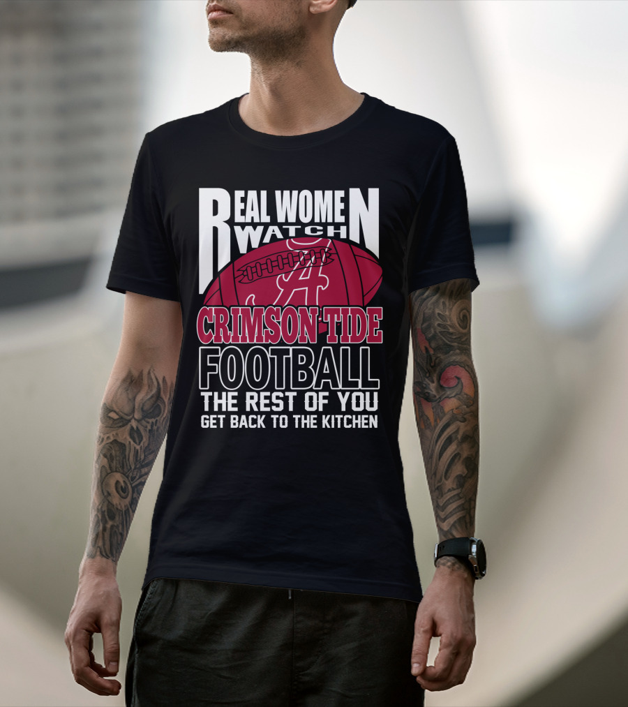 Real Women Watch Alabama Crimson Tide Football Get Back To The Kitchen T-Shirt