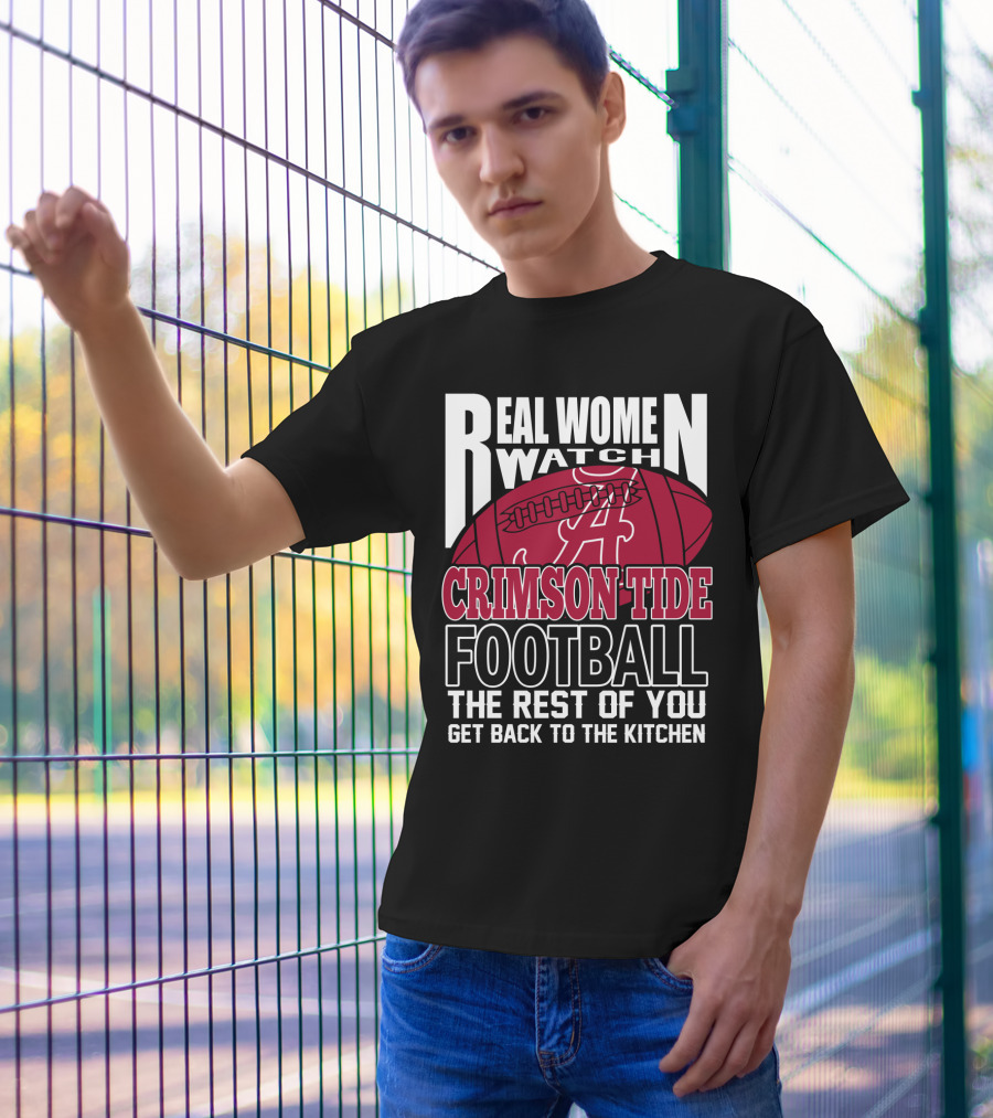 Real Women Watch Alabama Crimson Tide Football Get Back To The Kitchen T-Shirt