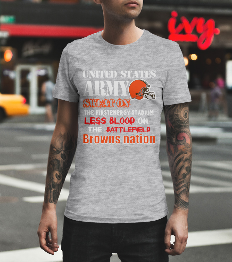 United States Army Sweat On The Firstenergy Stadium Less Blood On The Battlefield Browns Nation T-Shirt