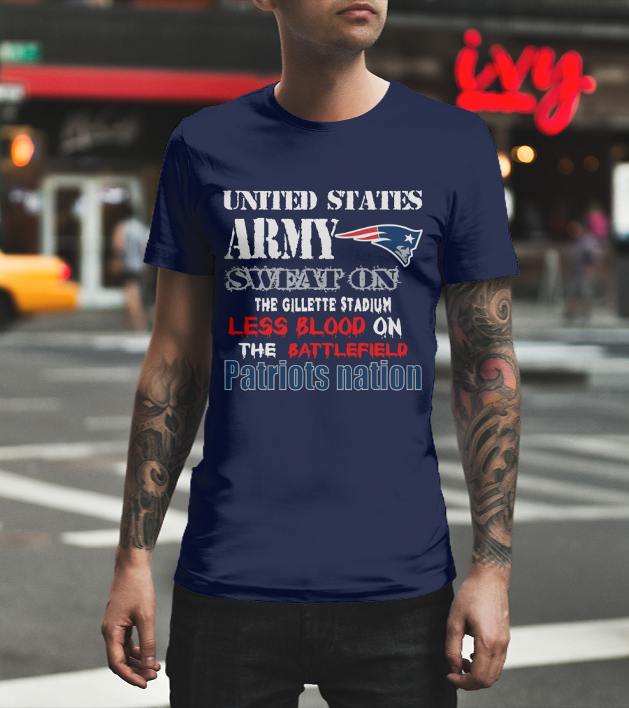 United States Army Sweat On The Gillette Stadium Less Blood On The Battlefield Patriots Nation T-Shirt