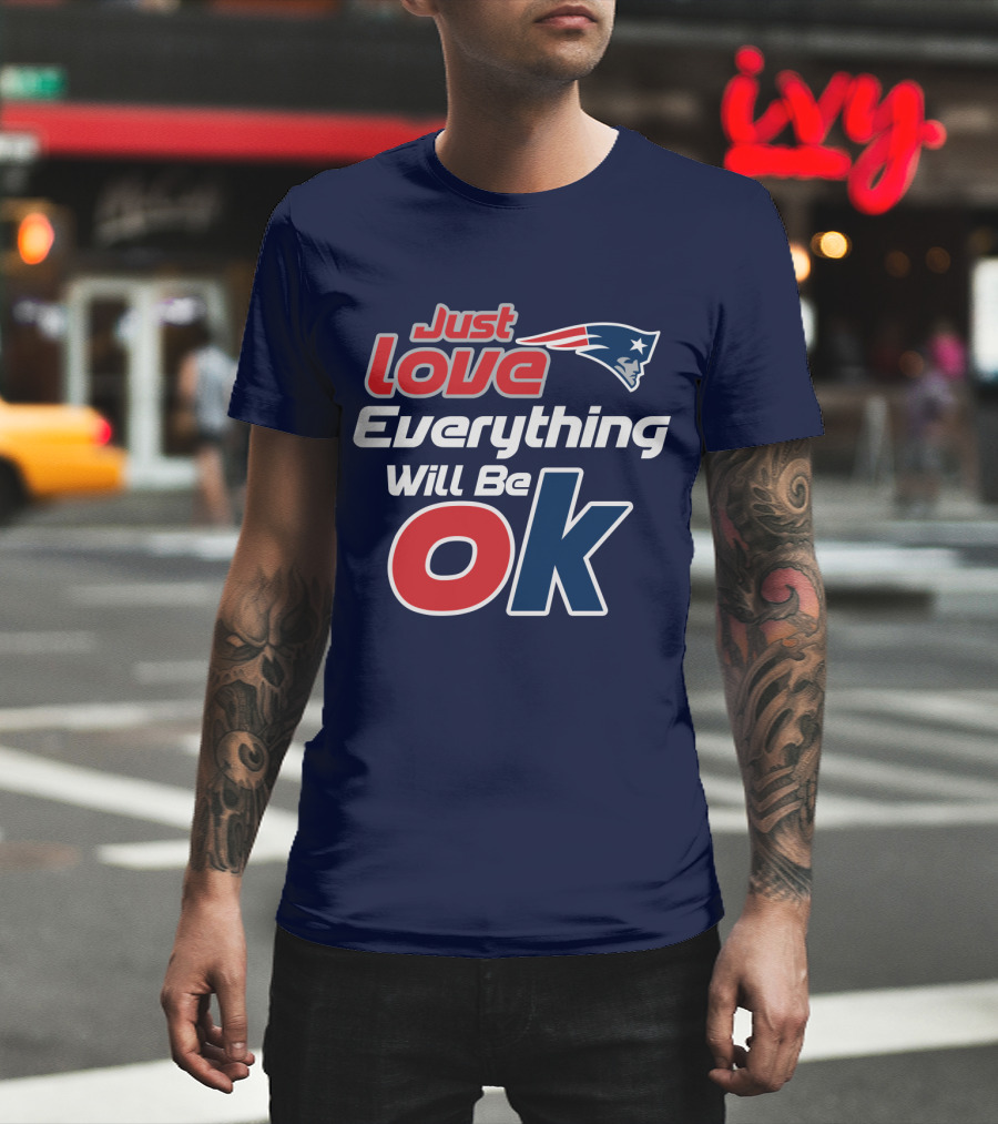 New England Patriots Just Love Everything Will Be Ok T-Shirt