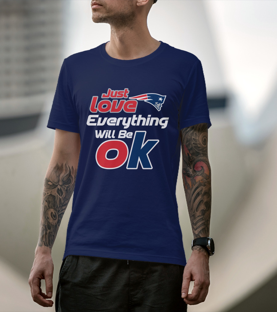 New England Patriots Just Love Everything Will Be Ok T-Shirt