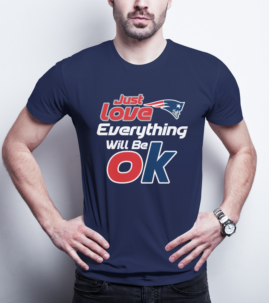 New England Patriots Just Love Everything Will Be Ok T-Shirt