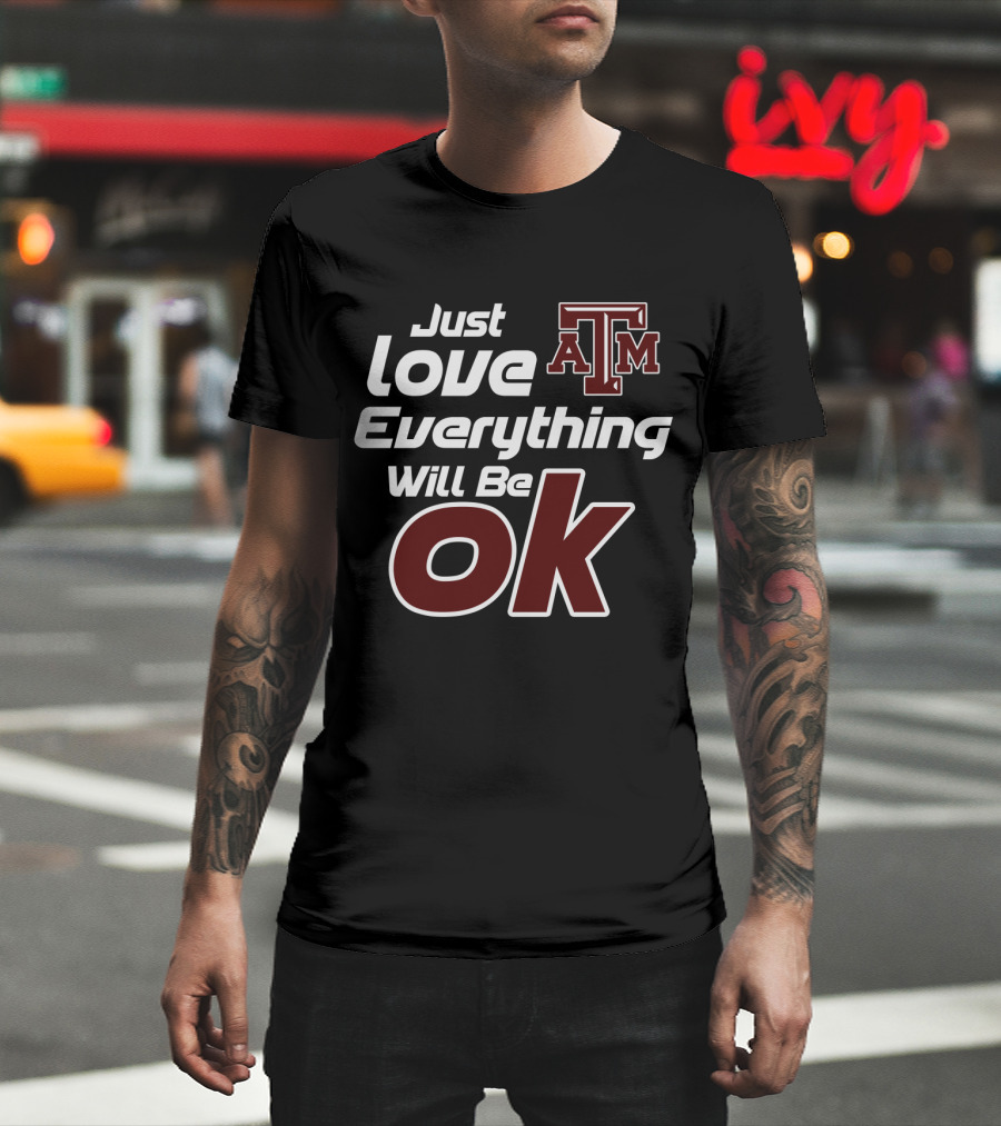 Just Love Everything Will Be Ok Texas Am Aggies T-Shirt