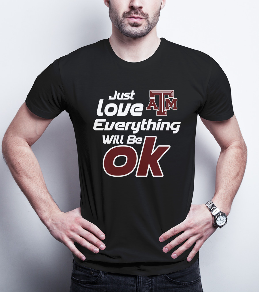 Just Love Everything Will Be Ok Texas Am Aggies T-Shirt