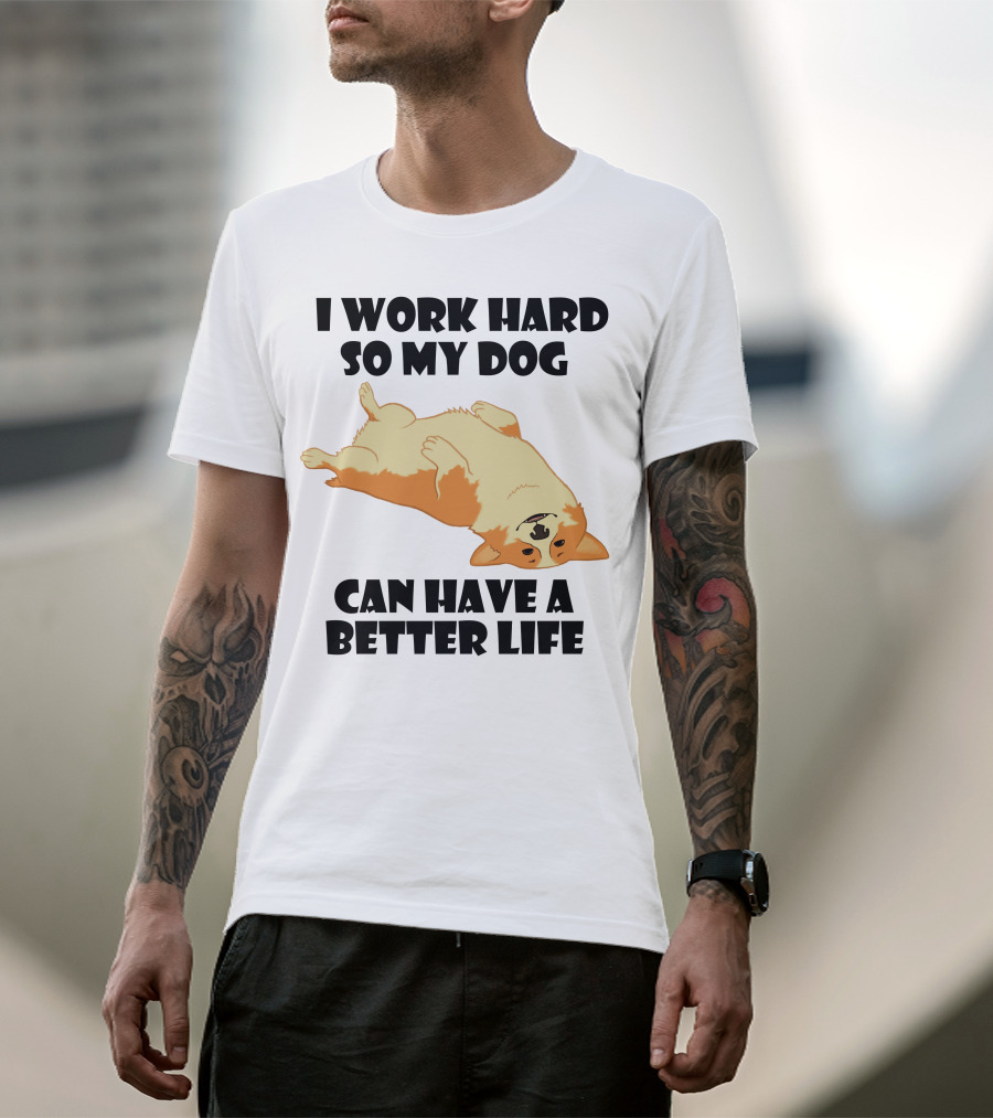 I Work Hard So My Welsh Corgi Dog Can Have A Better Life T-Shirt