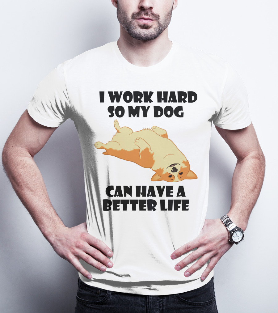 I Work Hard So My Welsh Corgi Dog Can Have A Better Life T-Shirt