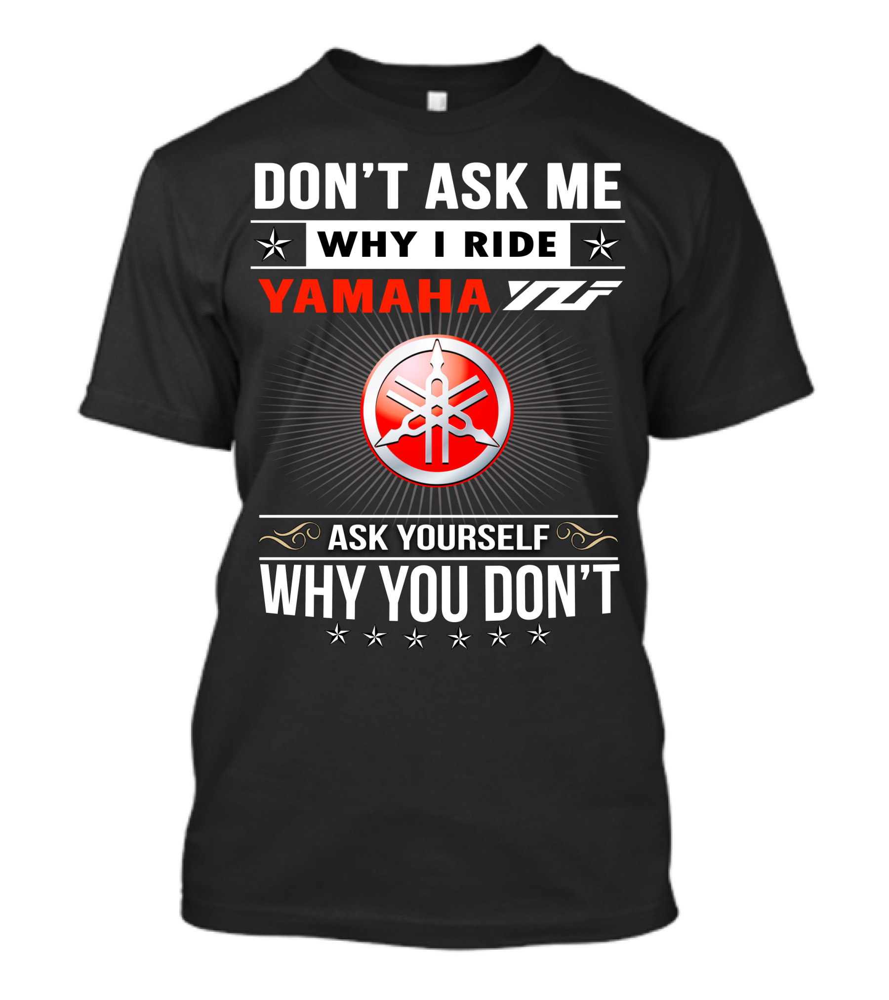 DON'T ASK ME WHY I RIDE YAMAHA YFZ ASK YOURSELF WHY YOU DON'T T-Shirt