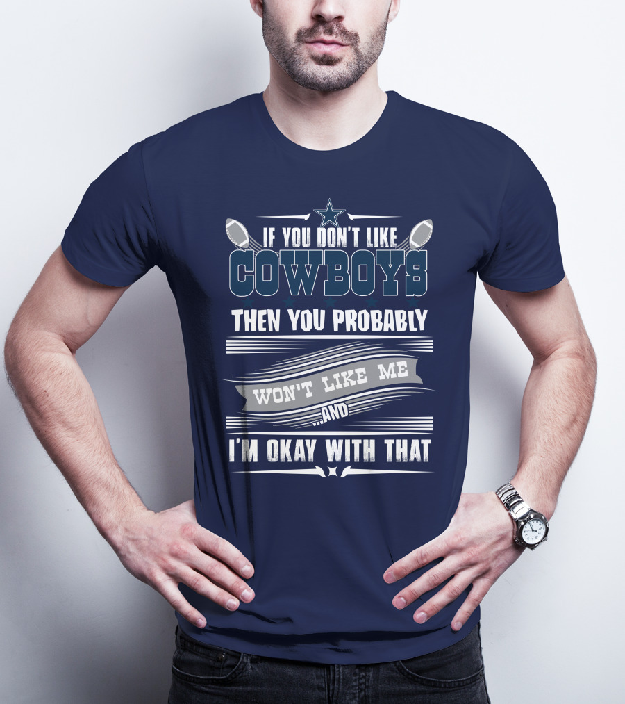 Dallas Cowboys If You Don't Like Cowboys Then You Probably Won't Like Me And I'm Okay With That T-Shirt