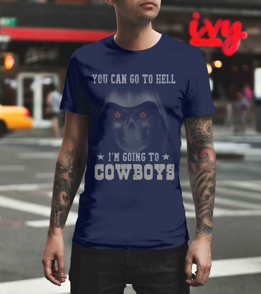 You Can Go To Hell I'm Going To Dallas Cowboys T-Shirt
