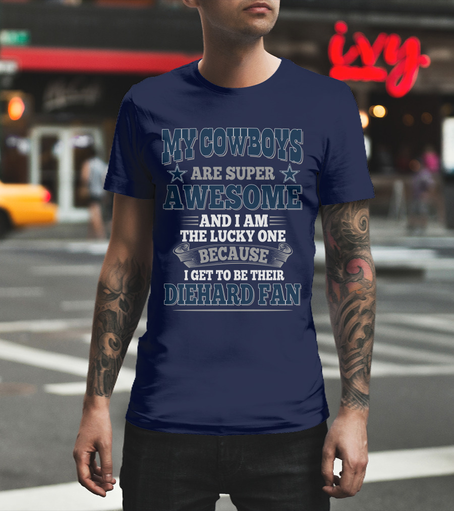 My Cowboys Are Super Awesome And I Am The Lucky One Because I Get To Be Their Diehard Fan T-Shirt