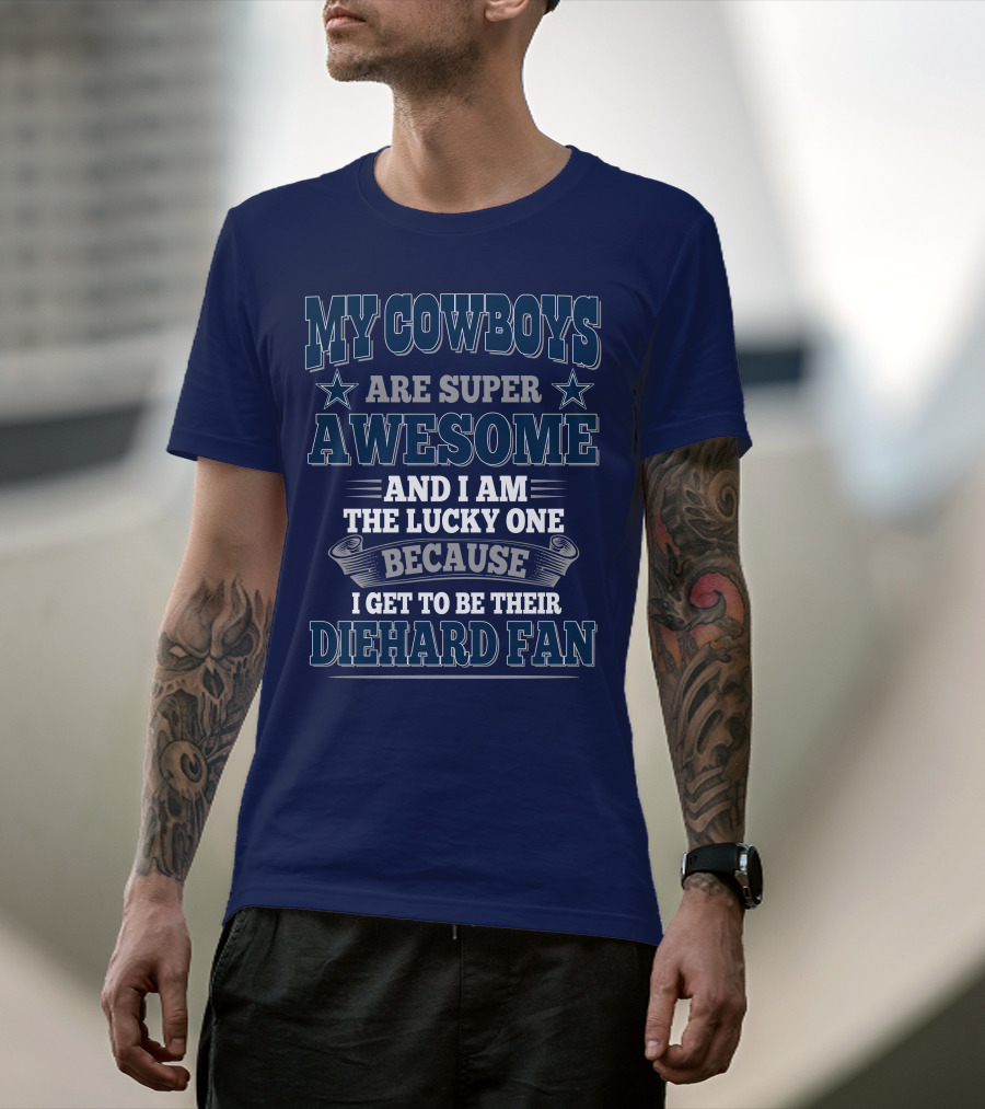 My Cowboys Are Super Awesome And I Am The Lucky One Because I Get To Be Their Diehard Fan T-Shirt