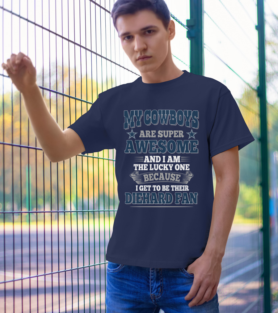 My Cowboys Are Super Awesome And I Am The Lucky One Because I Get To Be Their Diehard Fan T-Shirt