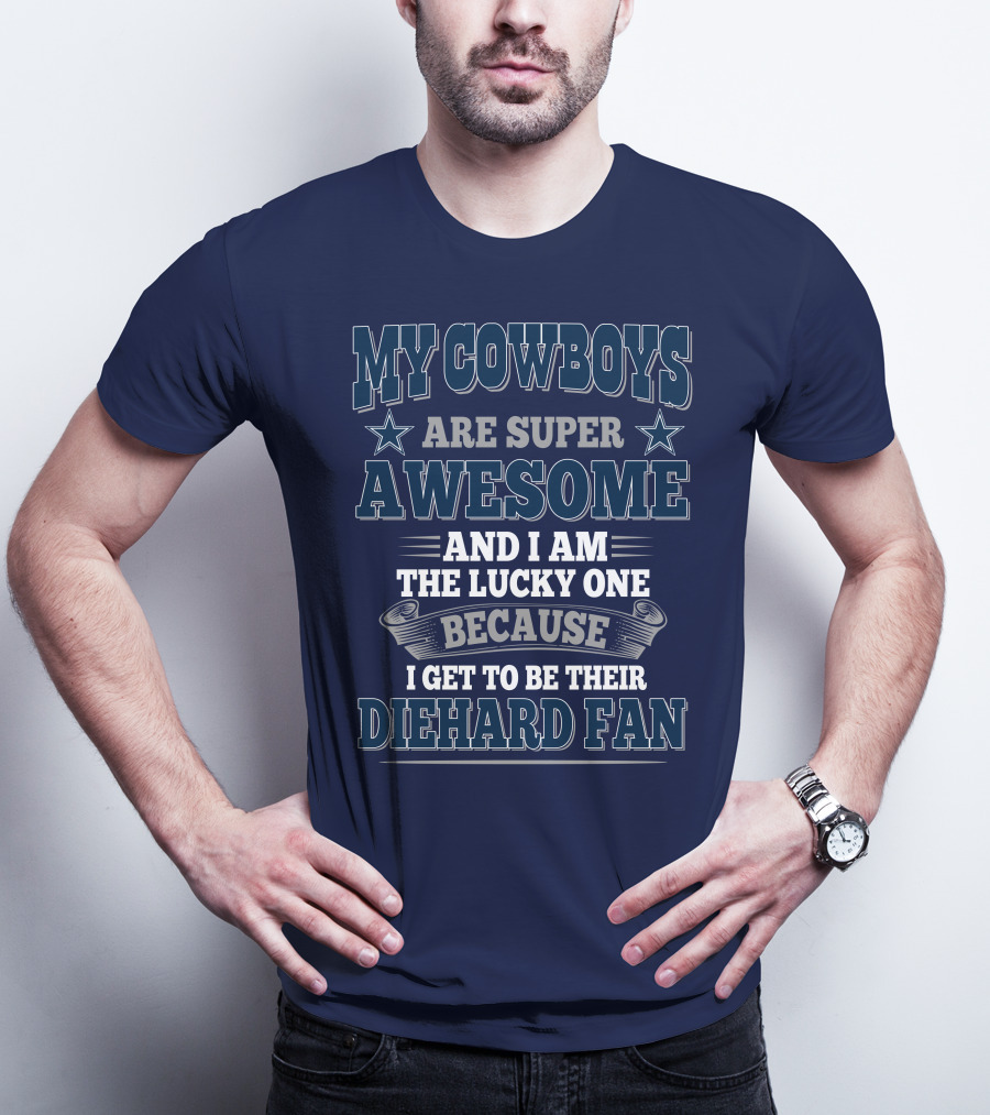 My Cowboys Are Super Awesome And I Am The Lucky One Because I Get To Be Their Diehard Fan T-Shirt