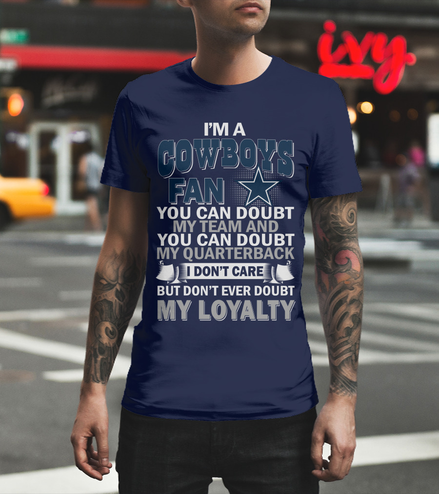 I'm A Cowboys Fan You Can Doubt My Team And My Quarterback I Don't Care But Don't Ever Doubt My Loyalty T-Shirt