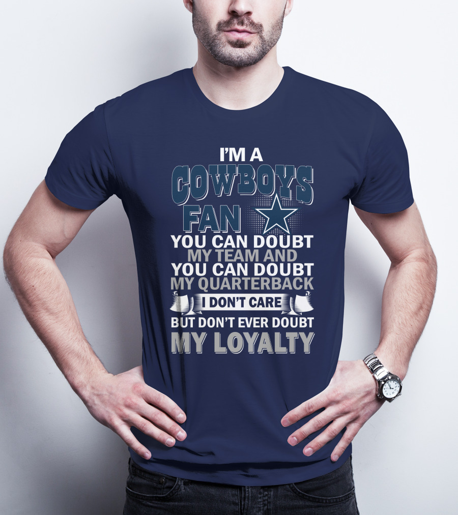 I'm A Cowboys Fan You Can Doubt My Team And My Quarterback I Don't Care But Don't Ever Doubt My Loyalty T-Shirt