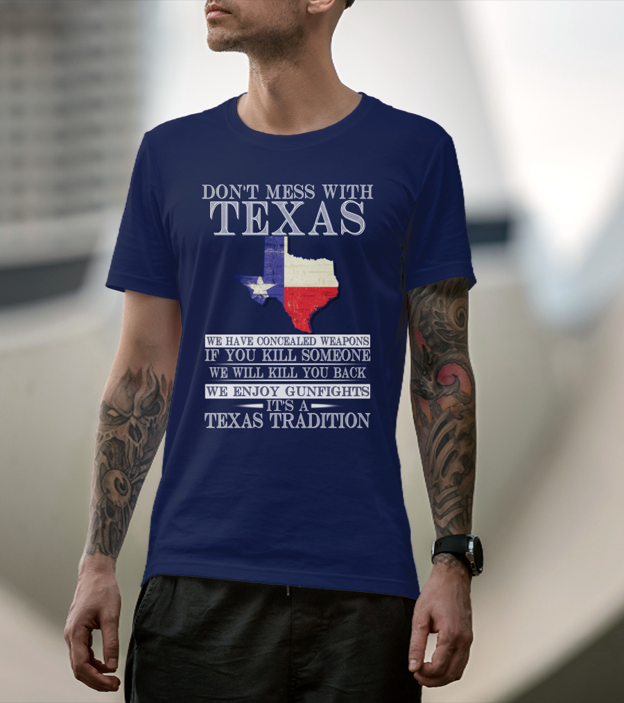 Don't Mess With Texas We Have Concealed Weapons If You Kill Someone We Will Kill You Back We Enjoy Gunfights It's A Texas Tradition T-Shirt