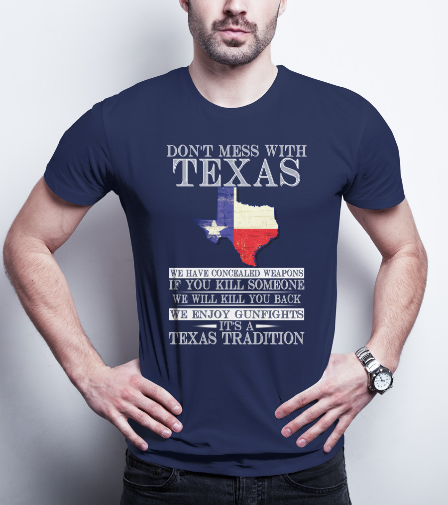 Don't Mess With Texas We Have Concealed Weapons If You Kill Someone We Will Kill You Back We Enjoy Gunfights It's A Texas Tradition T-Shirt