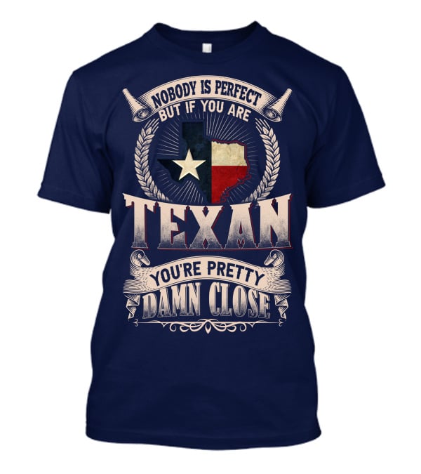 Nobody Is Perfect But If You Are Texan You're Pretty Damn Close T-Shirt