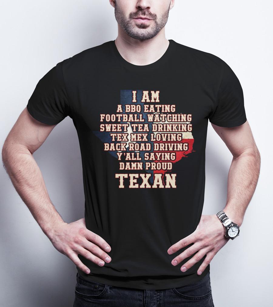 I Am A Bbq Eating Football Watching Sweet Tea Drinking Tex Mex Loving Back Road Driving Y'all Saying Damn Proud Texan T-Shirt