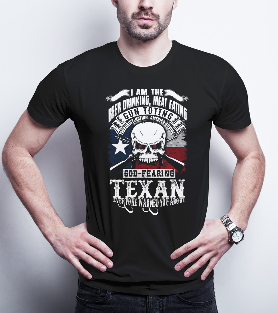 Beer Drinking Meat Eating Gun Toting God Fearing Texan Everyone Warned You About T-Shirt