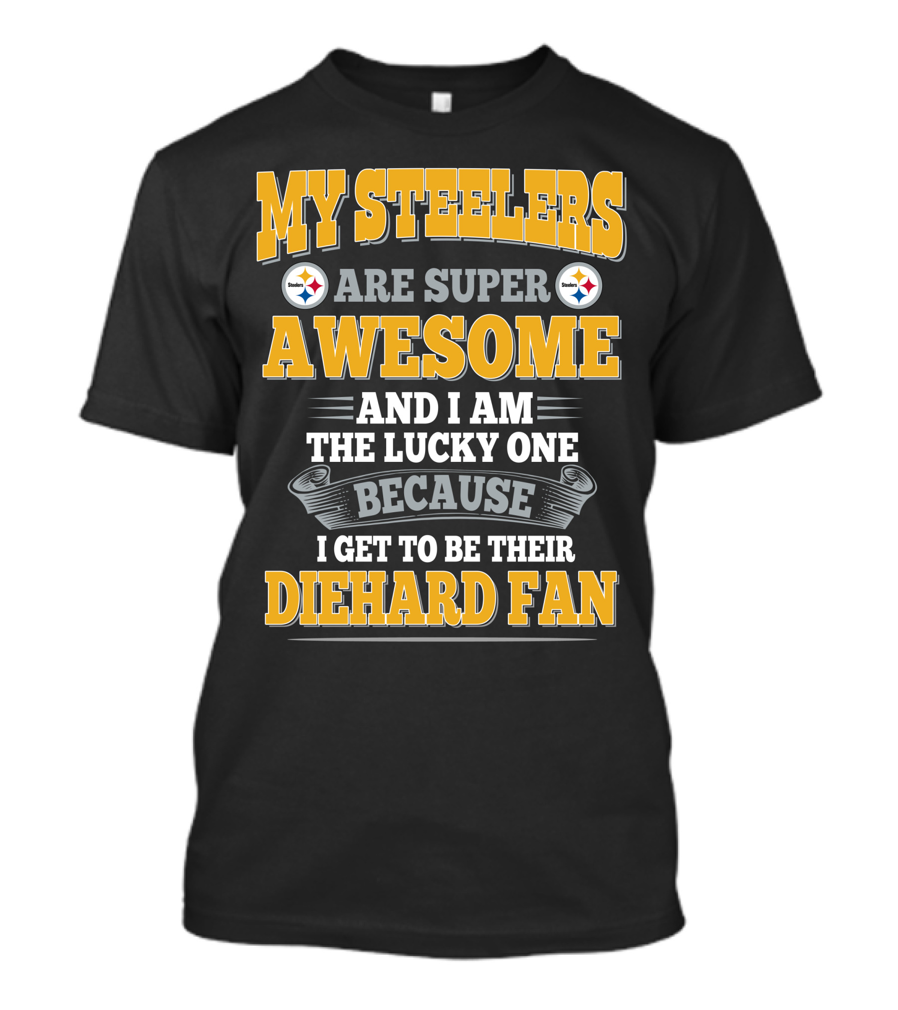 My Steelers Are Super Awesome And I Am The Lucky One Because I Get To Be Their Diehard Fan Pittsburgh Steelers T-Shirt
