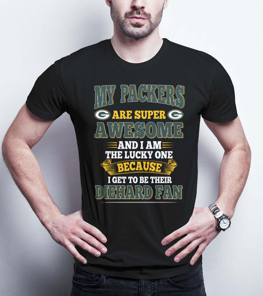 My Packers Are Super Awesome And I Am The Lucky One Because I Get To Be Their Diehard Fan T-Shirt