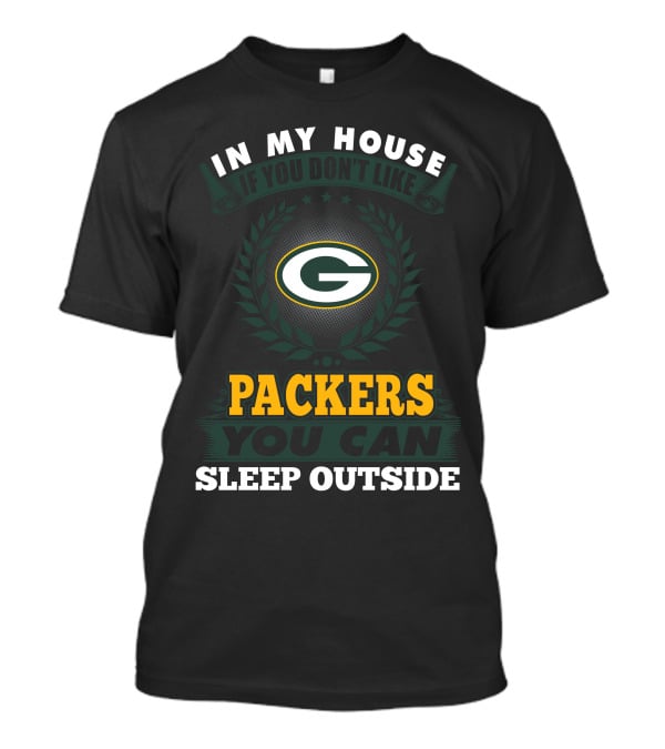 In My House If You Don't Like Green Bay Packers You Can Sleep Outside T-Shirt