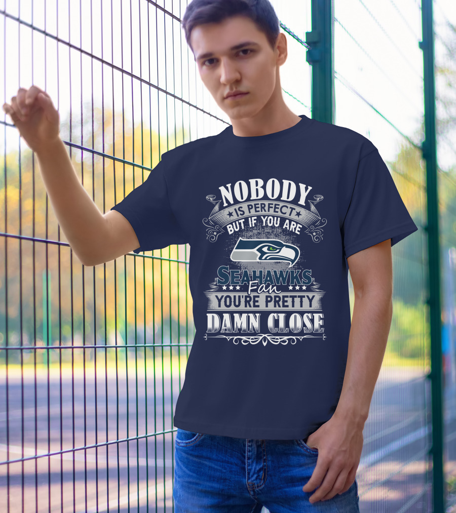 Nobody Is Perfect But If You Are Seahawks Fan You're Pretty Damn Close T-Shirt