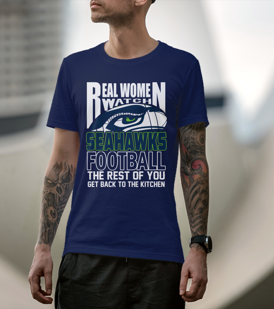 Real Women Watch Seahawks Football The Rest Of You Get Back To The Kitchen Seattle Seahawks T-Shirt