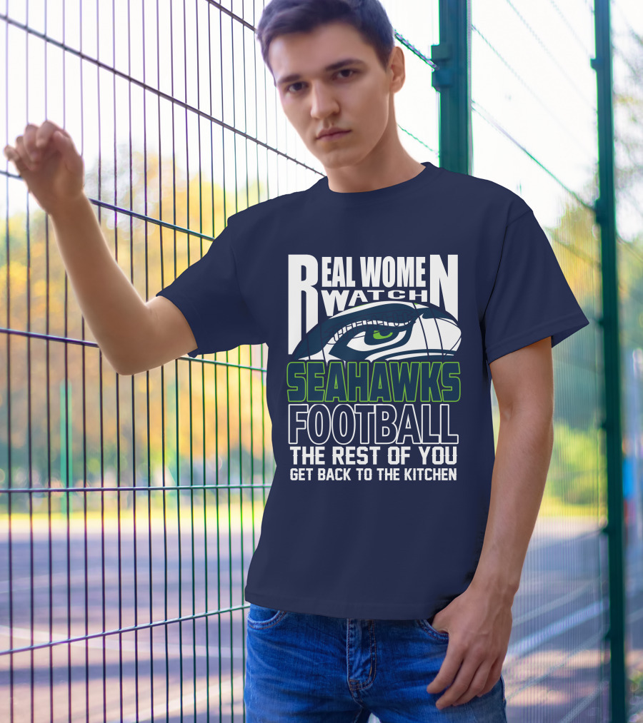 Real Women Watch Seahawks Football The Rest Of You Get Back To The Kitchen Seattle Seahawks T-Shirt