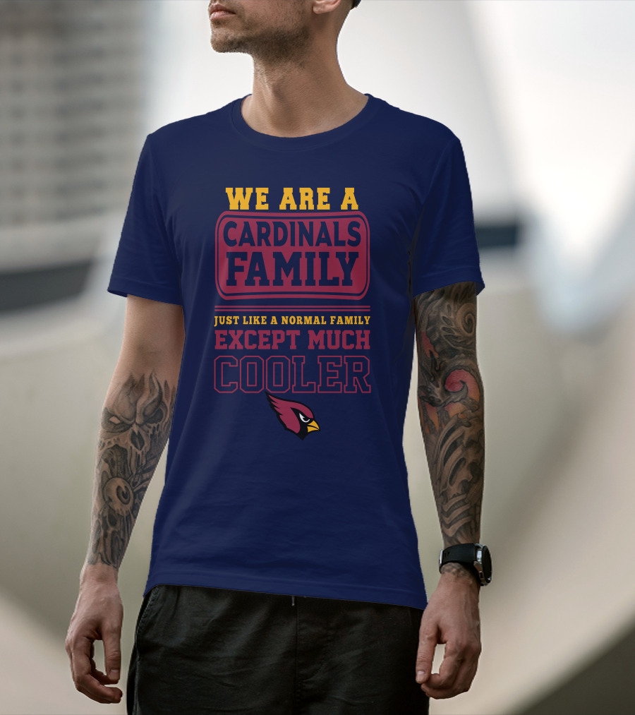We Are A Cardinals Family Just Like A Normal Family Except Much Cooler Arizona Cardinals T-Shirt