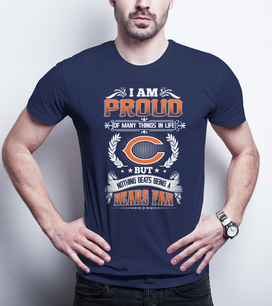 I Am Proud Of Many Things In Life But Nothing Beats Being A Bears Fan Chicago Bears T-Shirt
