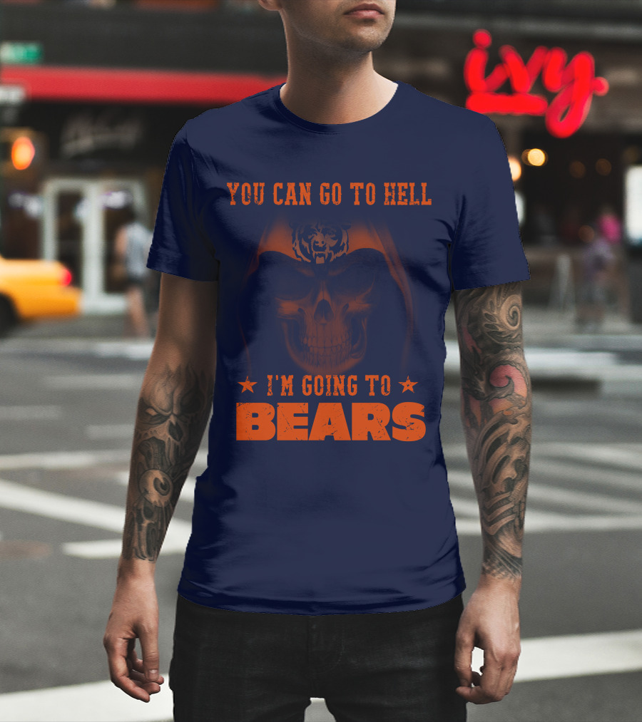 You Can Go To Hell I'm Going To Bears Chicago Bears T-Shirt
