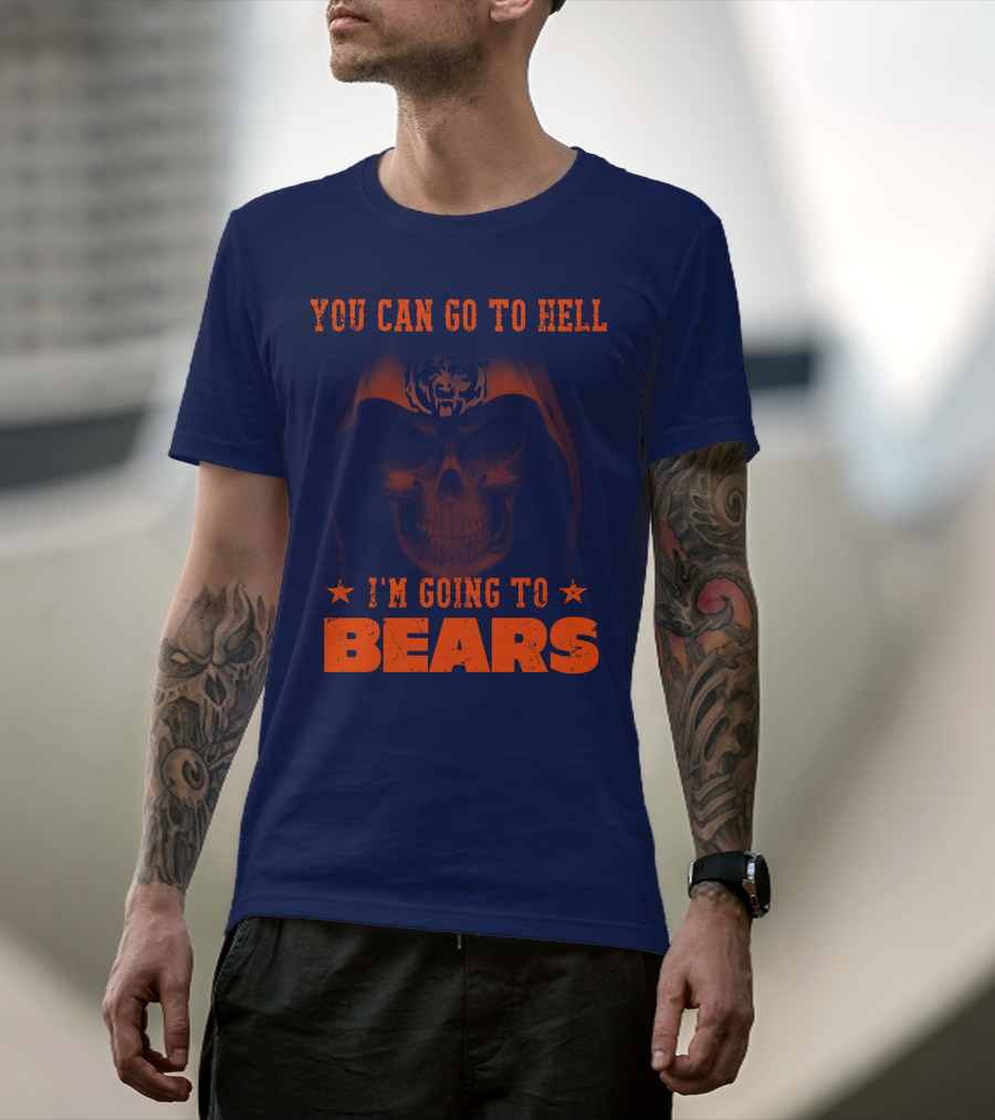 You Can Go To Hell I'm Going To Bears Chicago Bears T-Shirt