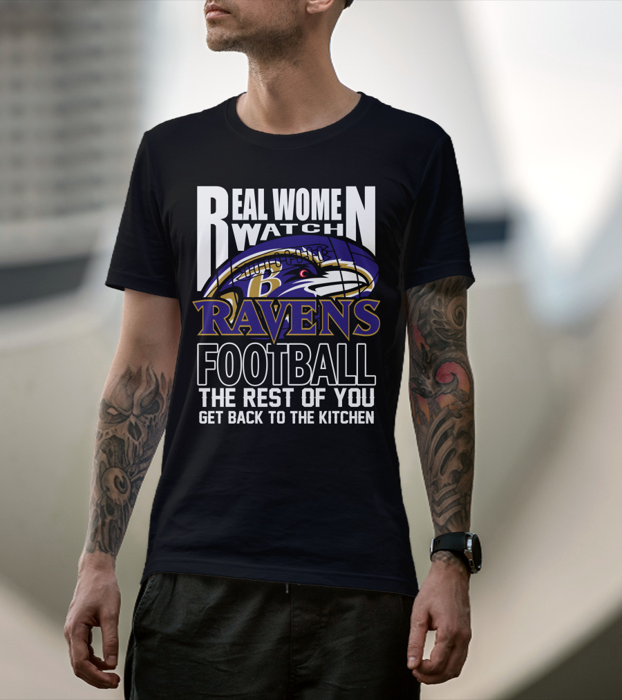 Real Women Watch Baltimore Ravens Football The Rest Of You Get Back To The Kitchen T-Shirt