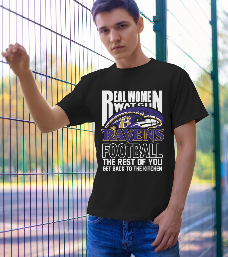 Real Women Watch Baltimore Ravens Football The Rest Of You Get Back To The Kitchen T-Shirt