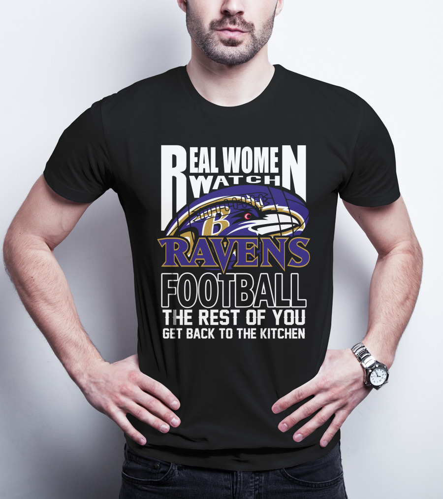 Real Women Watch Baltimore Ravens Football The Rest Of You Get Back To The Kitchen T-Shirt