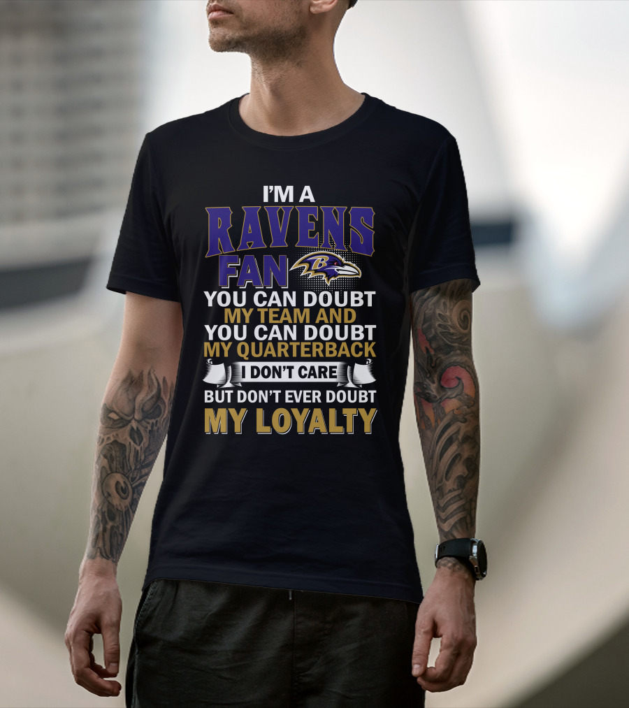 I'm A Ravens Fan You Can Doubt My Team And You Can Doubt My Quarterback I Don't Care But Don't Ever Doubt My Loyalty Baltimore Ravens T-Shirt