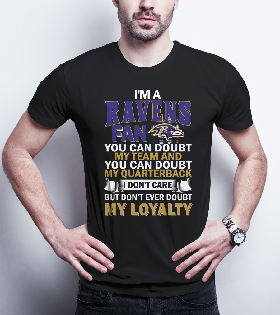 I'm A Ravens Fan You Can Doubt My Team And You Can Doubt My Quarterback I Don't Care But Don't Ever Doubt My Loyalty Baltimore Ravens T-Shirt