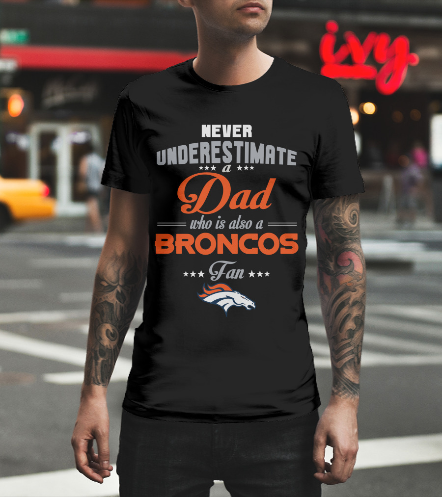 Never Underestimate A Dad Who Is Also A Broncos Fan Denver Broncos T-Shirt