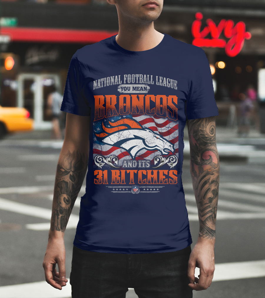 National Football League You Mean Broncos And Its 31 Bitches T-Shirt