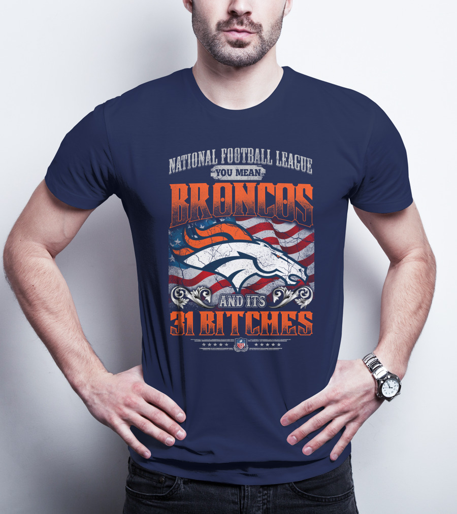 National Football League You Mean Broncos And Its 31 Bitches T-Shirt
